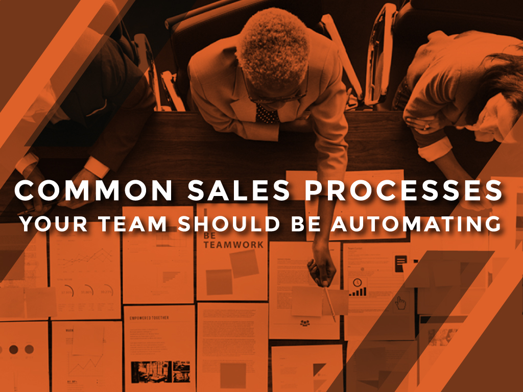 Common Sales Processes Your Team Should Be Automating Common Sales Processes Your Team Should Be Automating